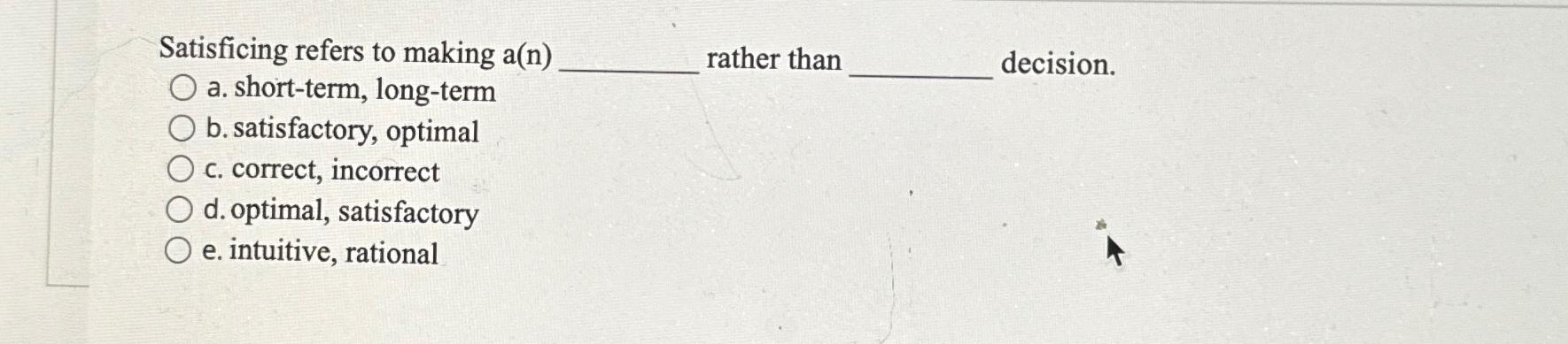 Solved Satisficing refers to making a(n) ﻿rather than | Chegg.com