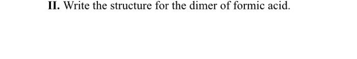 Solved II. Write the structure for the dimer of formic acid. | Chegg.com