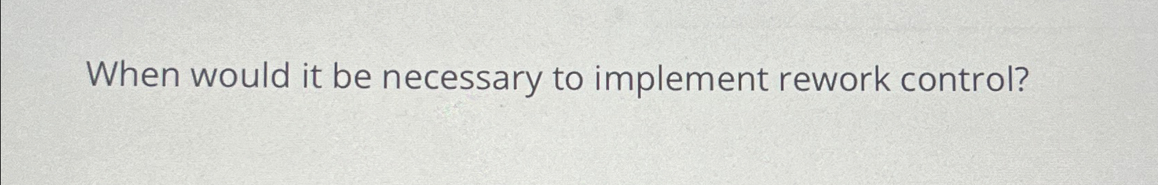 Solved When would it be necessary to implement rework | Chegg.com