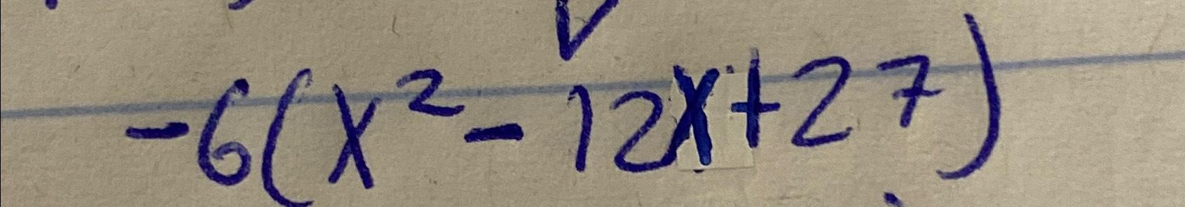 Solved -6(x2-12x+27) | Chegg.com