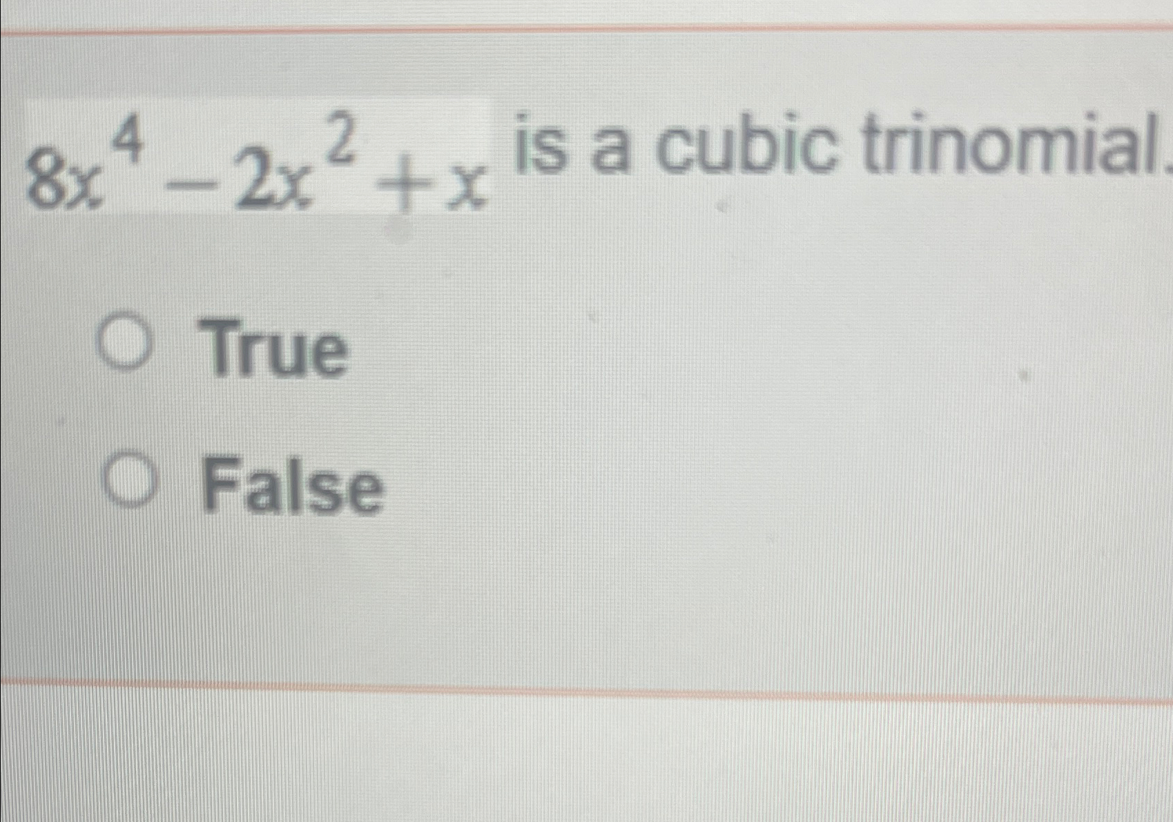 Solved 8x4-2x2+x ﻿is a cubic trinomialTrueFalse | Chegg.com