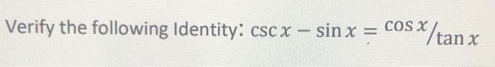 Solved Verify the following Identity: CSC X – sin x = COS X | Chegg.com