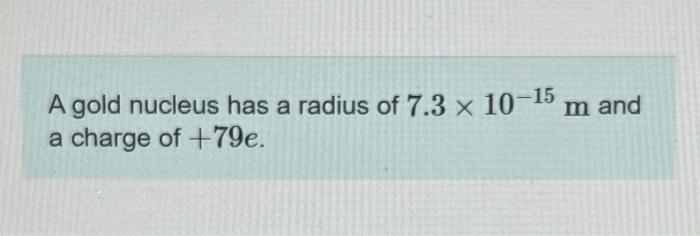 Solved A gold nucleus has a radius of 7.3 x 10-15 m and a | Chegg.com