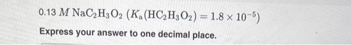 Solved 0.13 M NaC2 H3 02 (Ka (HC2H3O2) = 1.8 x 10-5) Express | Chegg.com