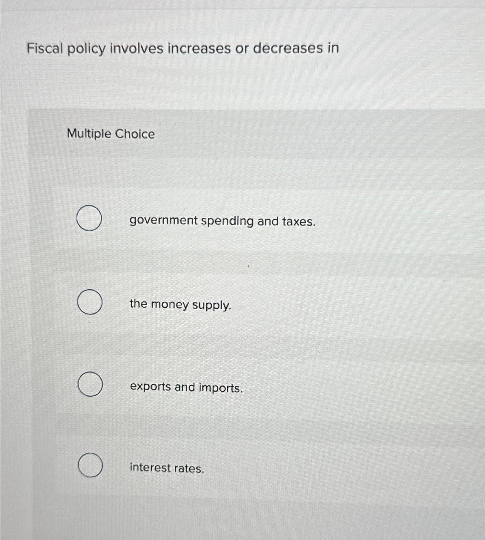 Solved Fiscal policy involves increases or decreases | Chegg.com