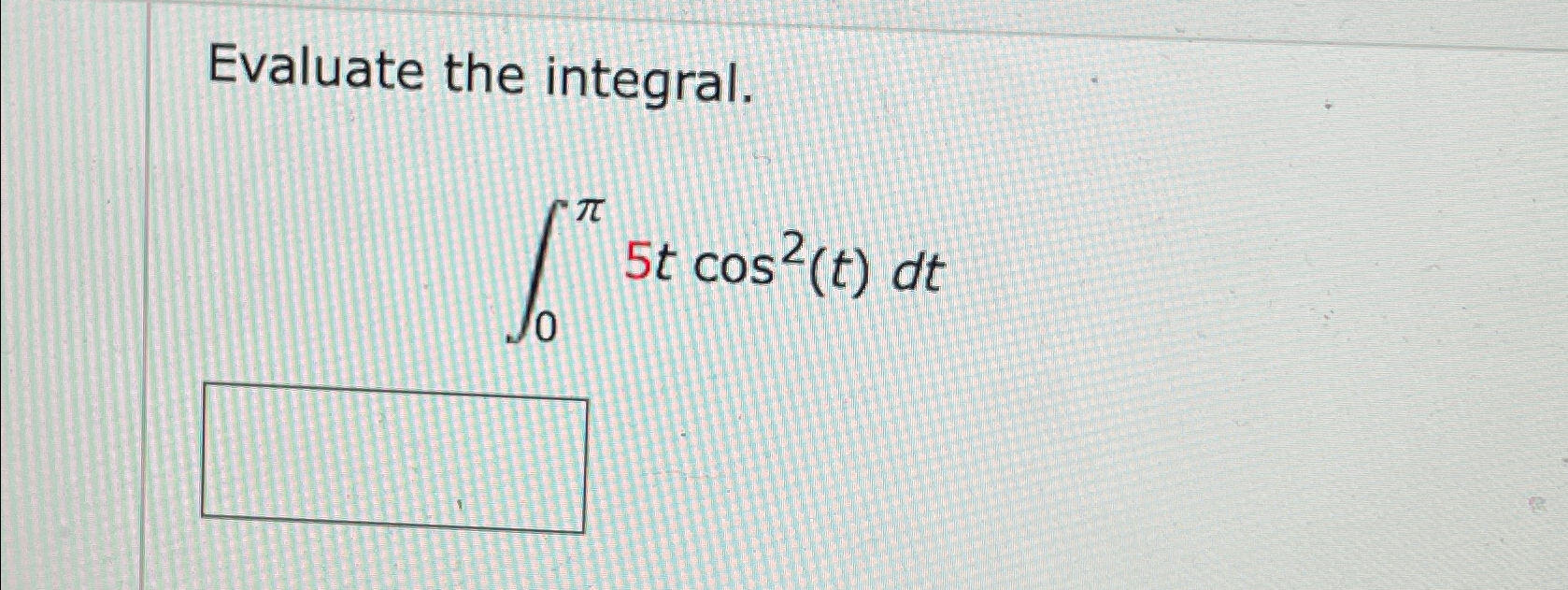 Solved Evaluate the integral.∫0π5tcos2(t)dt | Chegg.com