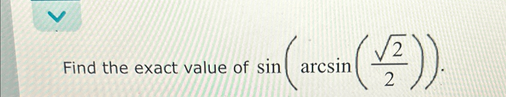 Solved Find the exact value of sin(arcsin(222)). | Chegg.com