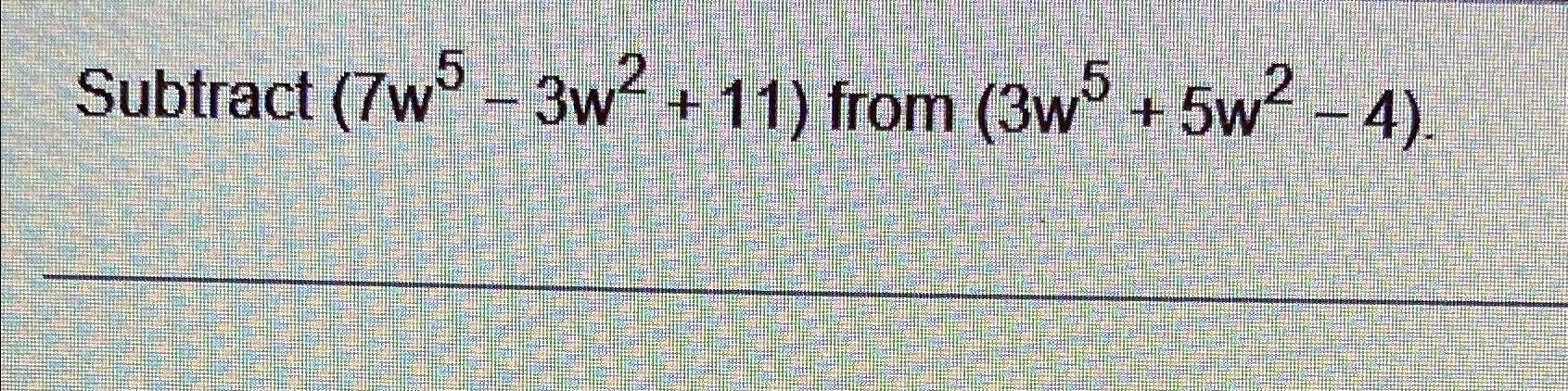 Solved Subtract (7w5-3w2+11) ﻿from (3w5+5w2-4) | Chegg.com