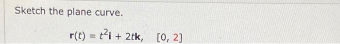 Solved Sketch the plane curve. r(t) = t?i + 2tk, + 2tk, [0, | Chegg.com