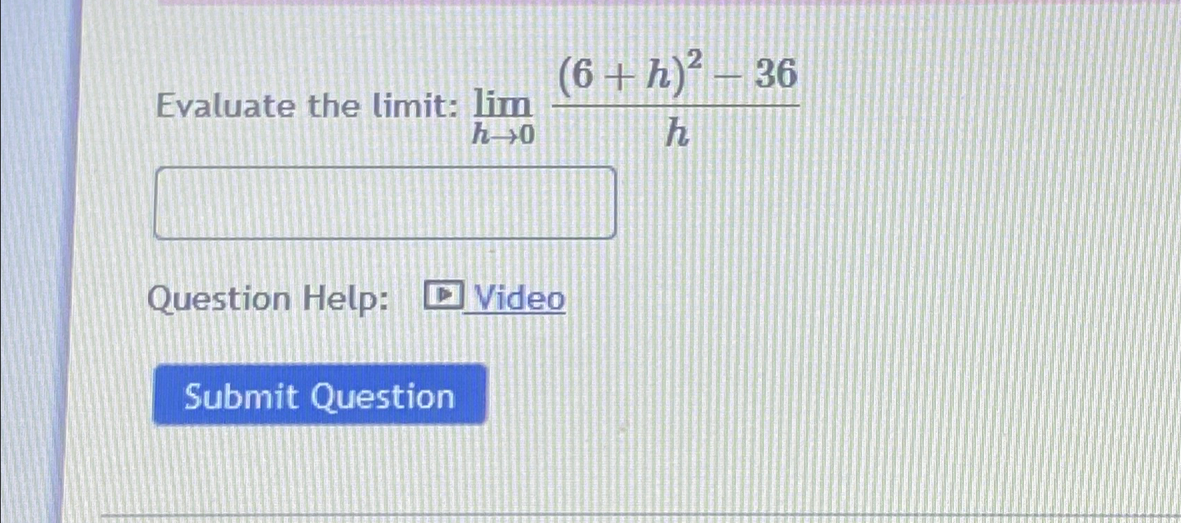 Solved Evaluate the limit: limh→0(6+h)2-36hQuestion Help: | Chegg.com