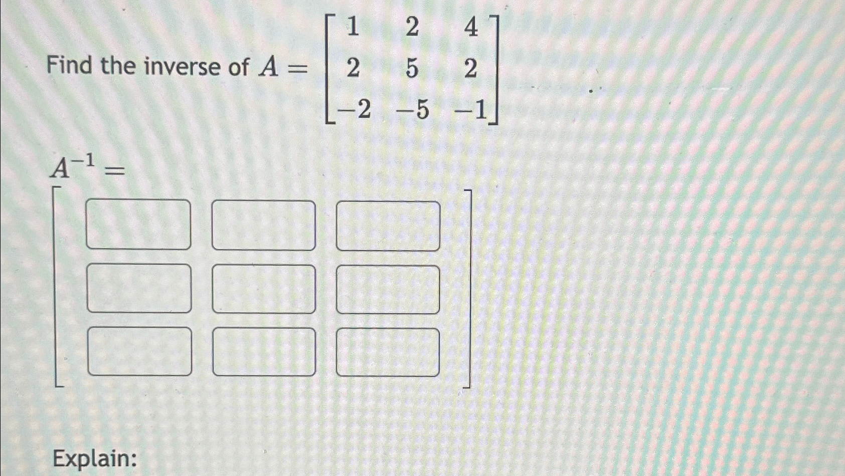 Find the inverse of A=[124252-2-5-1]Explain: | Chegg.com