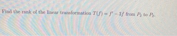 Solved Find the rank of the linear transformation T(f)=f′−3f | Chegg.com