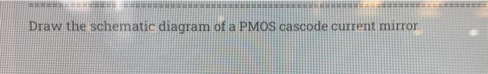 Solved Draw the schematic diagram of a PMOS cascode current | Chegg.com