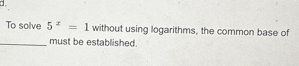 Solved To solve 5x=1 ﻿without using logarithms, the common | Chegg.com