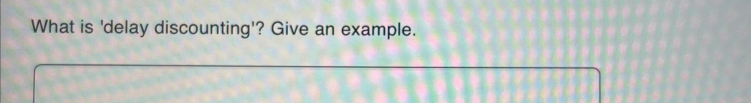 Solved What is 'delay discounting'? Give an example. | Chegg.com