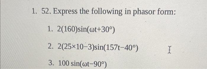Solved 1. 52. Express the following in phasor form: 1. | Chegg.com