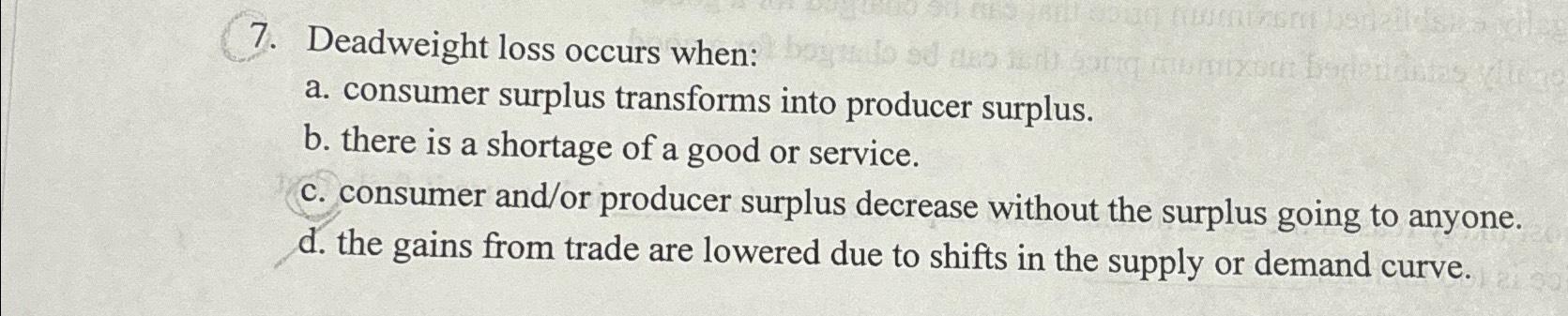 Solved Deadweight loss occurs when:a. ﻿consumer surplus | Chegg.com