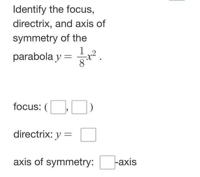 Solved Identify the focus, directrix, and axis of symmetry | Chegg.com