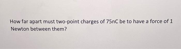 Solved How far apart must two-point charges of 75nC be to | Chegg.com