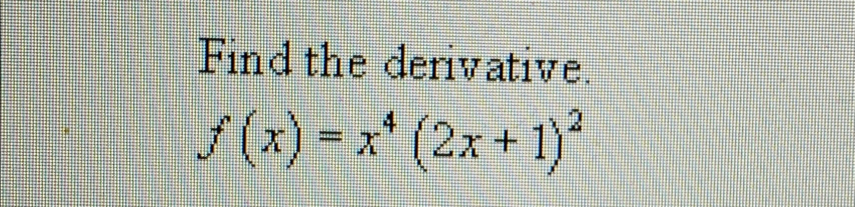 Solved Find the derivative.f(x)=x4(2x+1)2 | Chegg.com
