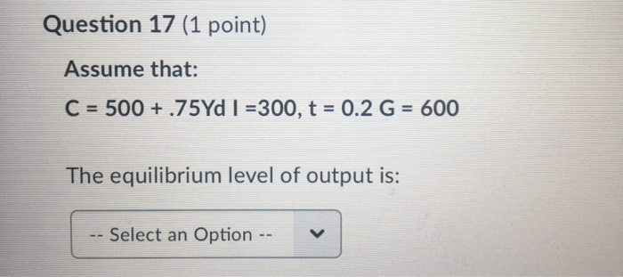 Solved Question 17 (1 point) Assume that: C = 500 + .75Yd I | Chegg.com