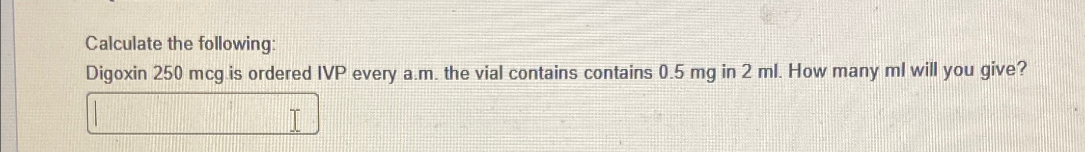 Solved Calculate the following:Digoxin 250mcg ﻿is ordered | Chegg.com