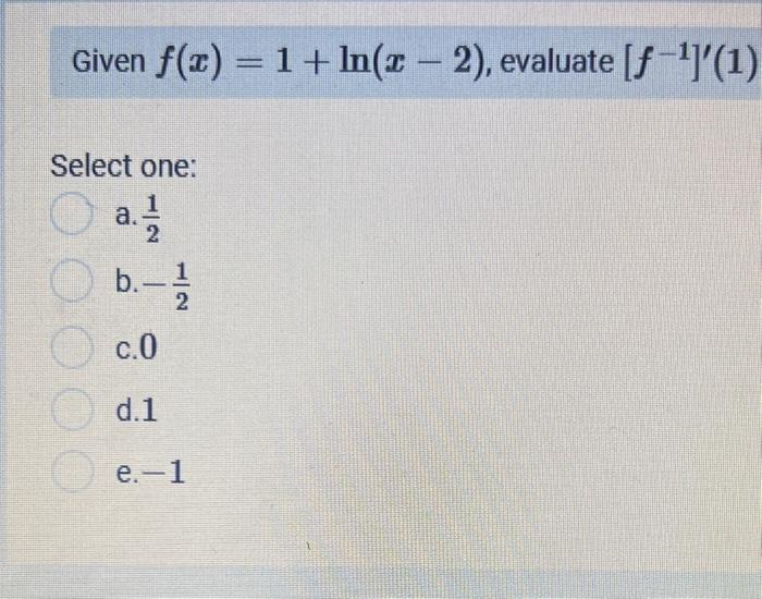 Solved Given f(x)=1+ln(x−2), evaluate [f−1]′(1) Select one: | Chegg.com