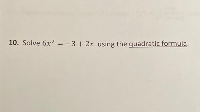 Solved 10. Solve 6x2 = -3 + 2x using the quadratic formula. | Chegg.com