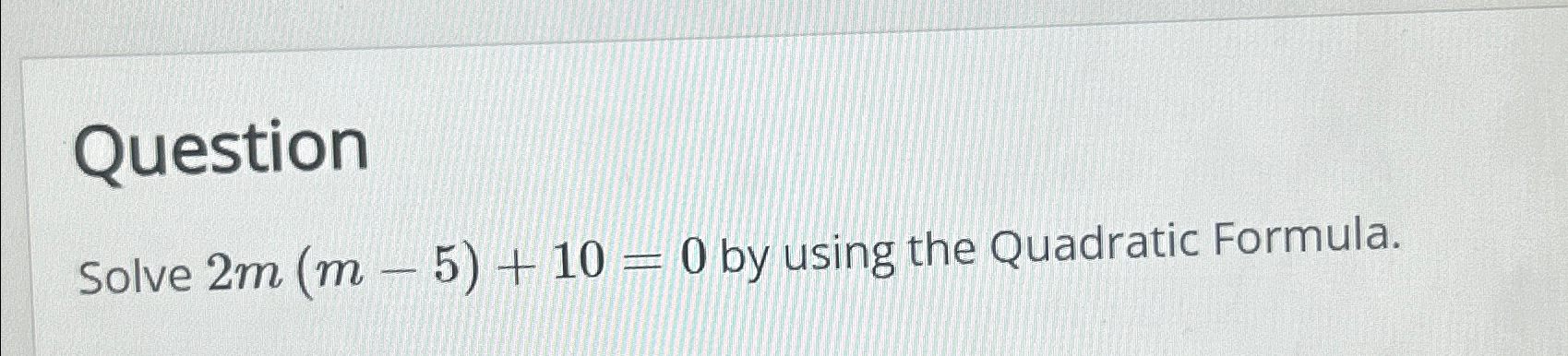 Solved QuestionSolve 2m(m-5)+10=0 ﻿by using the Quadratic | Chegg.com