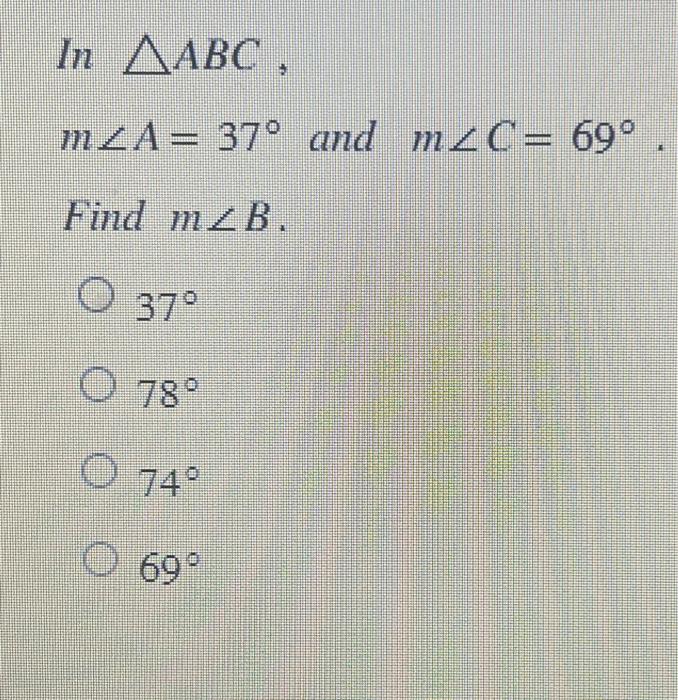 Solved In ABC, m∠A=37∘ and m∠C=69∘. Find m∠B. 37∘ 78∘ 74∘ | Chegg.com