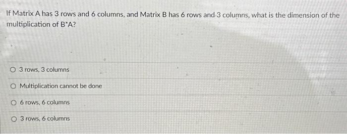Solved If Matrix A has 3 rows and 6 columns, and Matrix B | Chegg.com