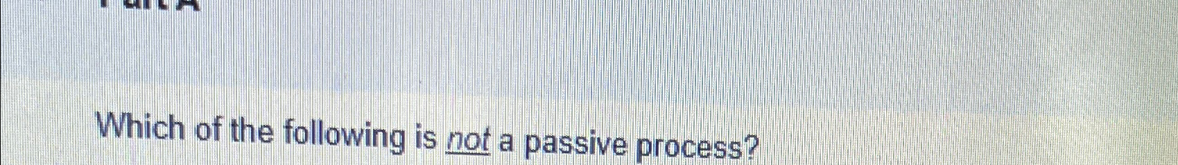 Solved Which of the following is not a passive process? | Chegg.com