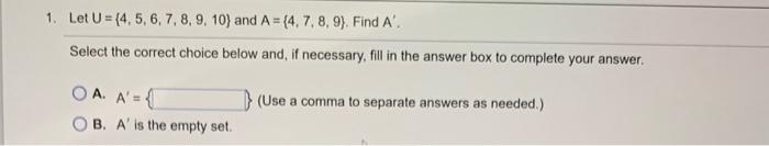 Solved 1. Let U={4,5,6,7,8,9,10} and A={4,7,8,9}. Find A′. | Chegg.com Solved 1. Let U={4,5,6,7,8,9,10} and A={4,7,8,9}. Find A′. | Chegg.com