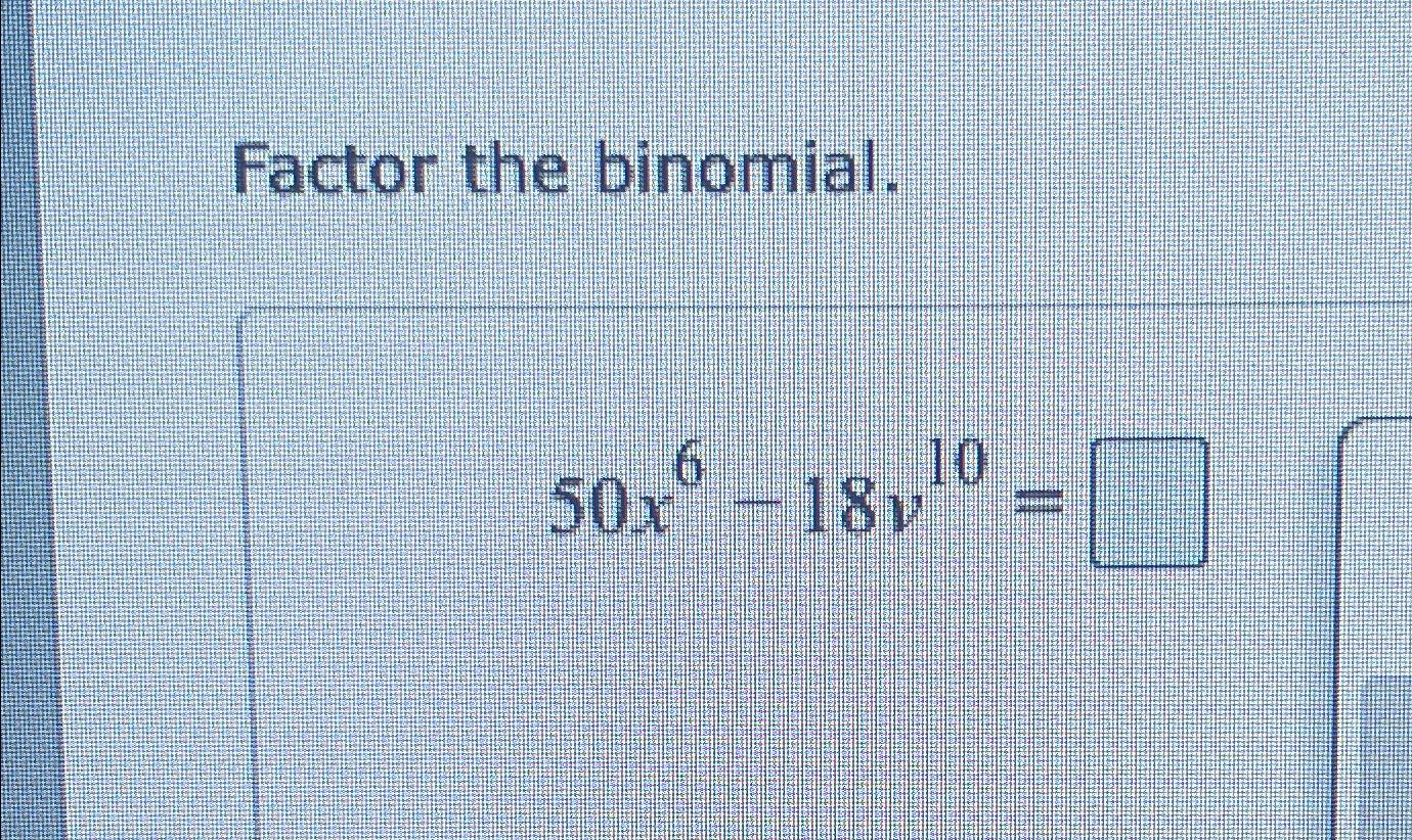 Solved Factor the binomial.50x6-18v10= | Chegg.com