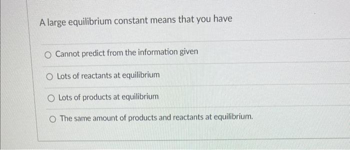Solved A large equilibrium constant means that you have | Chegg.com
