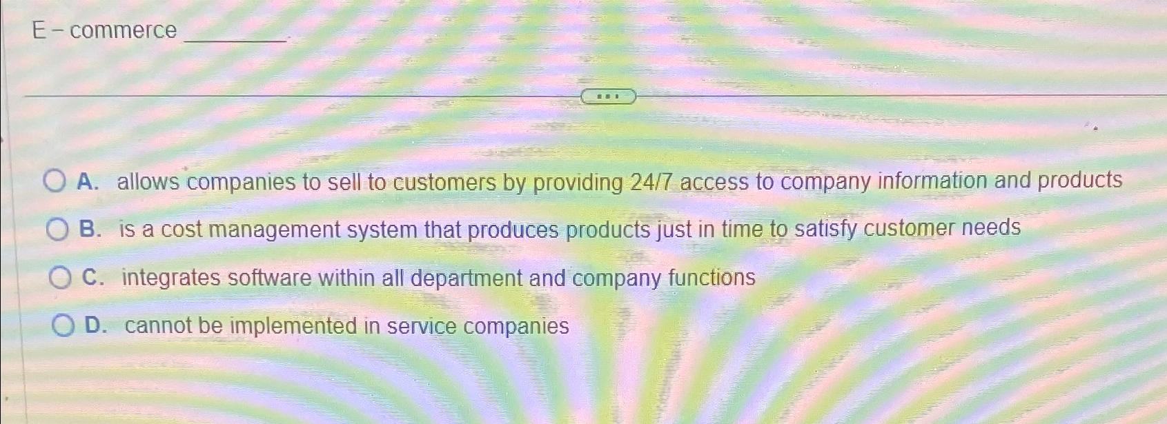 Solved E-commerceA. ﻿allows companies to sell to customers | Chegg.com