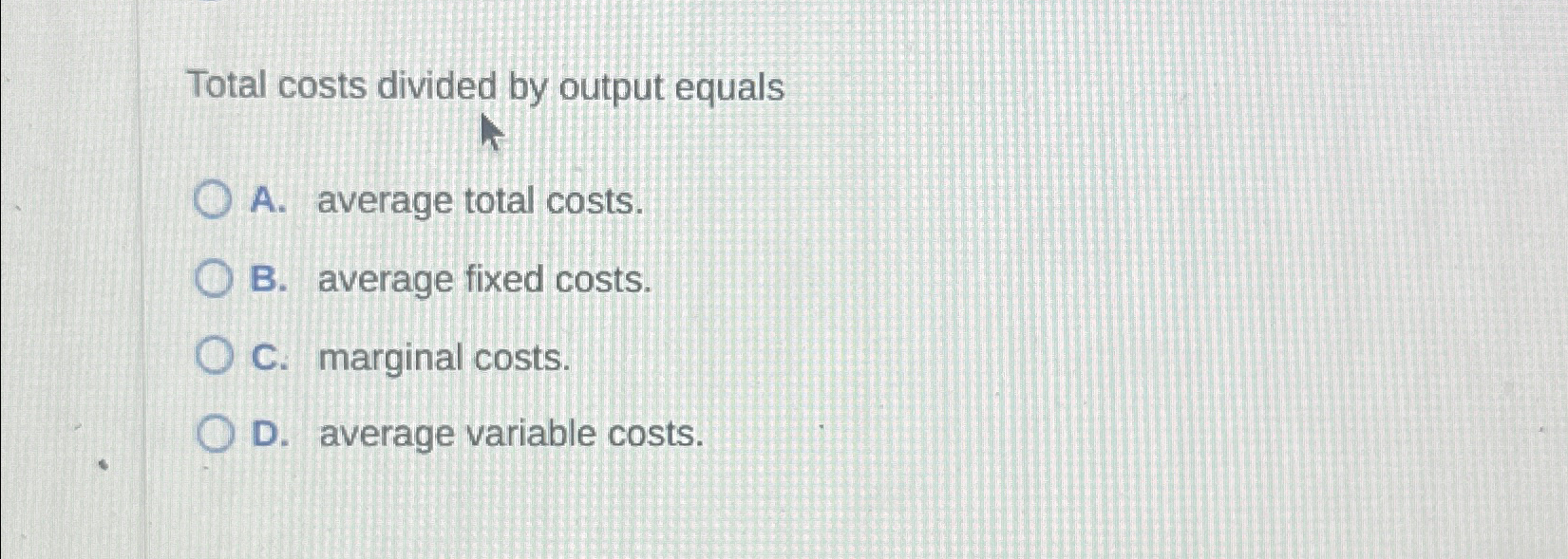 Solved Total costs divided by output equalsA. ﻿average total | Chegg.com