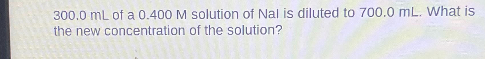 Solved 300.0mL ﻿of a 0.400M ﻿solution of Nal is diluted to | Chegg.com