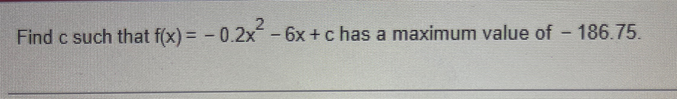 Solved Find c ﻿such that f(x)=-0.2x2-6x+c ﻿has a maximum | Chegg.com
