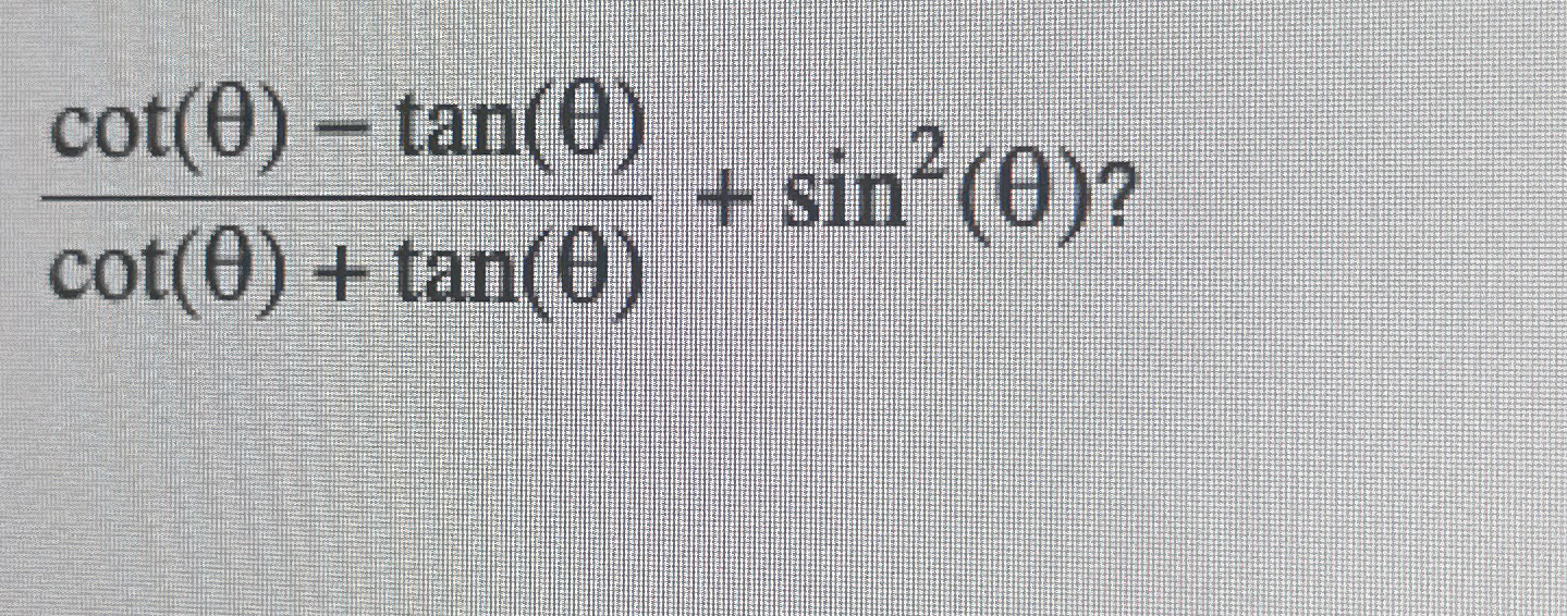 Solved cot(θ)-tan(θ)cot(θ)+tan(θ)+sin2(θ) | Chegg.com