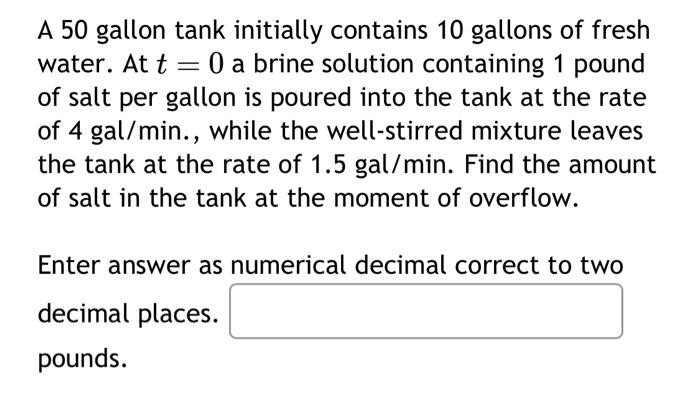 Solved A 50 gallon tank initially contains 10 gallons of | Chegg.com Solved A 50 gallon tank initially contains 10 gallons of | Chegg.com