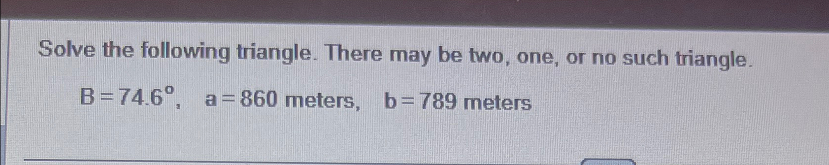 Solved Solve the following triangle. There may be two, one, | Chegg.com