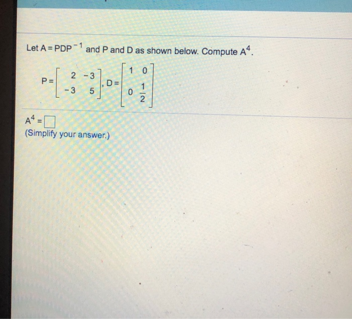 Solved Let A = PDP-1 and P and D as shown below. Compute A4. | Chegg.com