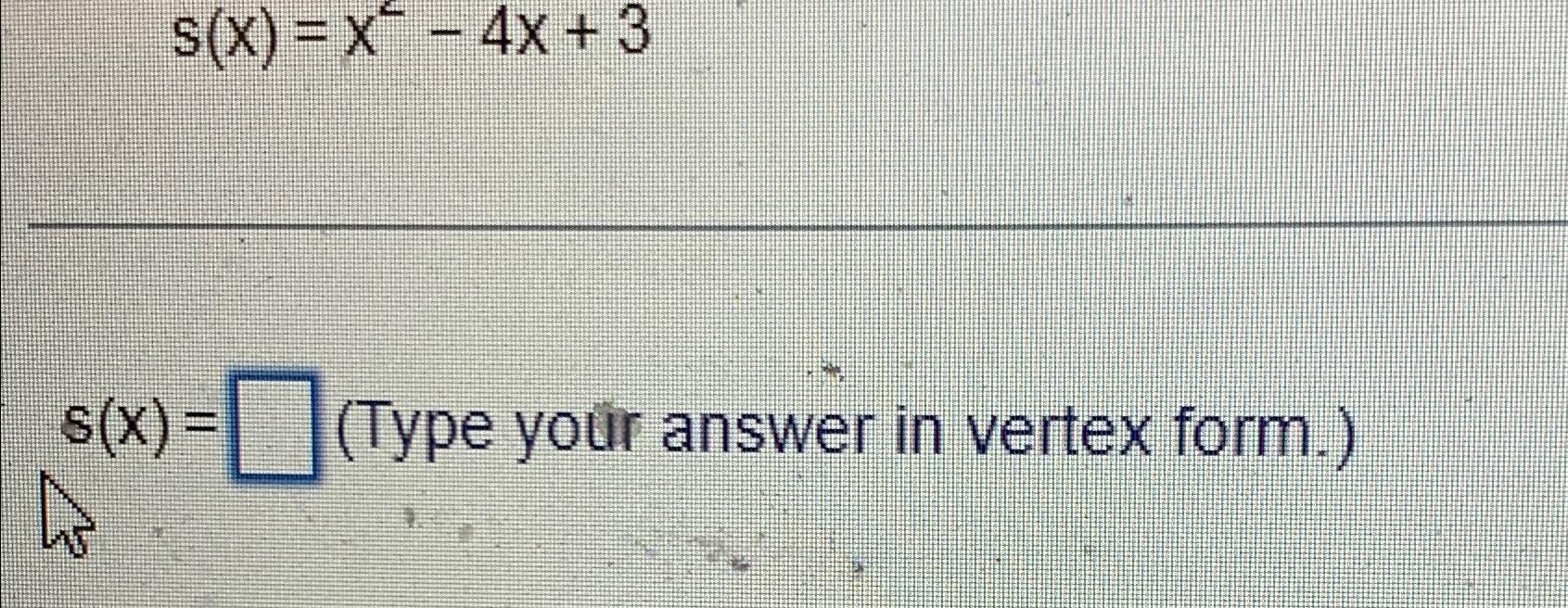 Solved s(x)=x2-4x+3s(x)=, (Type your answer in vertex form.) | Chegg.com