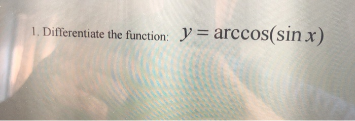 Solved 1. Differentiate the function: y = arccos(sin x) | Chegg.com