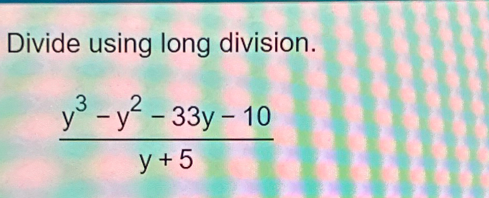 Solved Divide using long division.y3-y2-33y-10y+5 | Chegg.com