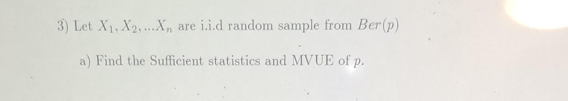 Solved 3) Let X1,X2,…Xn are i.i.d random sample from Ber(p) | Chegg.com