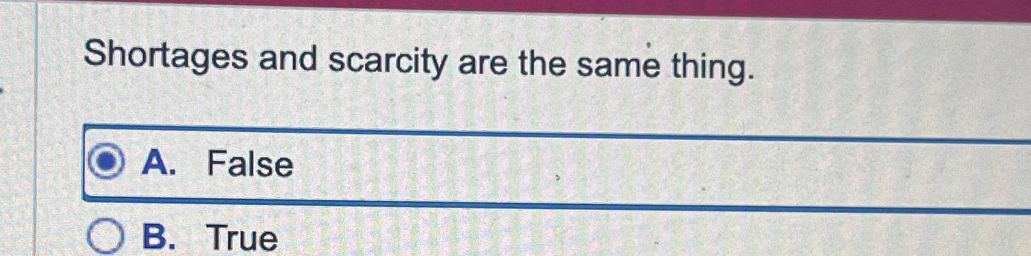 Solved Shortages and scarcity are the same thing.A. ﻿FalseB. | Chegg.com