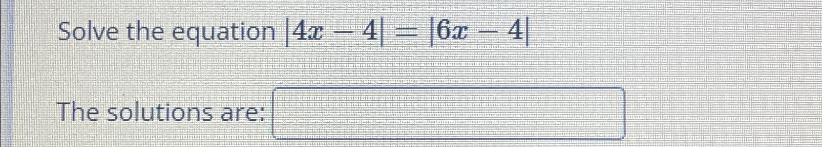 Solved Solve the equation |4x-4|=|6x-4|The solutions are: | Chegg.com