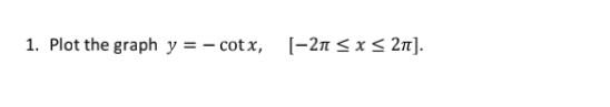 Solved 1. Plot the graph y=−cotx,[−2π≤x≤2π]. | Chegg.com